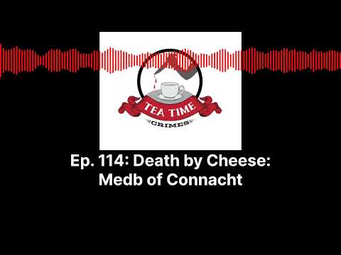 Episode 114: Death by Cheese: Medb of Connacht – Tea Time Crimes