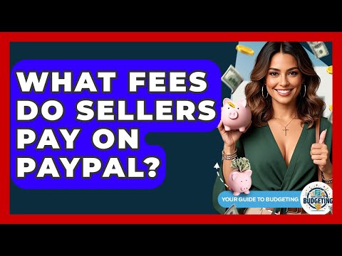 What Fees Do Sellers Pay On PayPal? - Your Guide to Budgeting