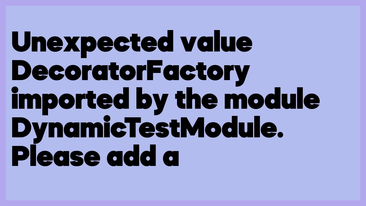 Unexpected value DecoratorFactory imported by the module DynamicTestModule. Plea... (2 answers)