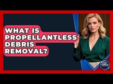 What Is Propellantless Debris Removal? - Profiles in Politics