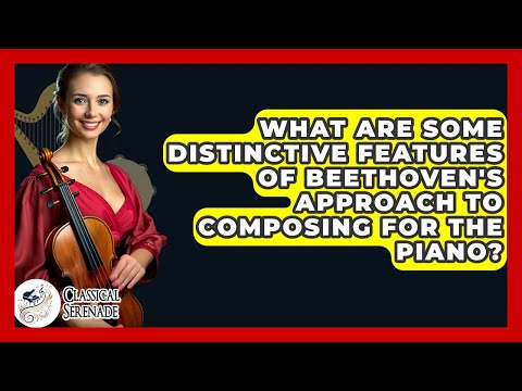 What Are Some Distinctive Features Of Beethoven's Approach To Composing For The Piano?
