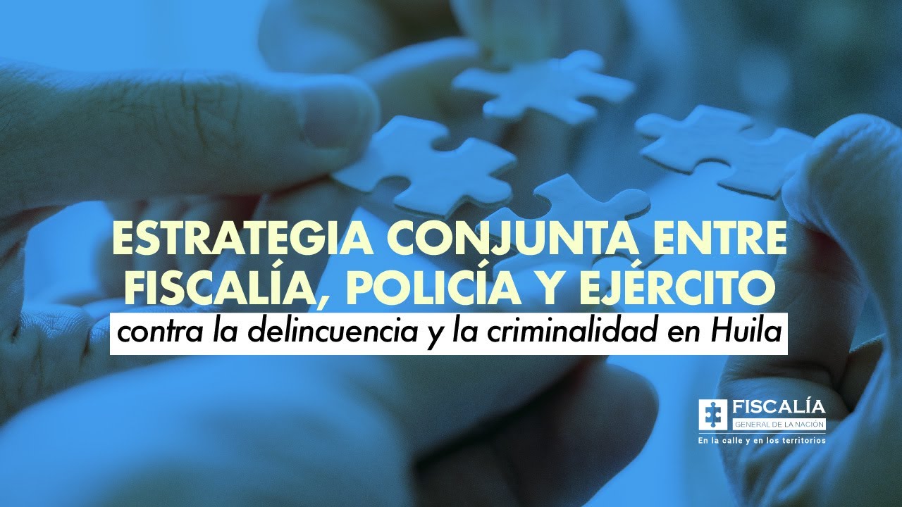 Estrategia conjunta entre Fiscalía, Policía y Ejército contra la criminalidad en Huila