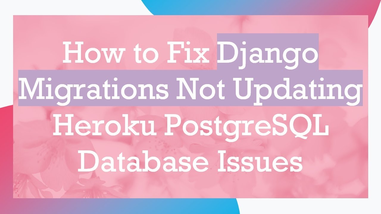 How to Fix Django Migrations Not Updating Heroku PostgreSQL Database Issues