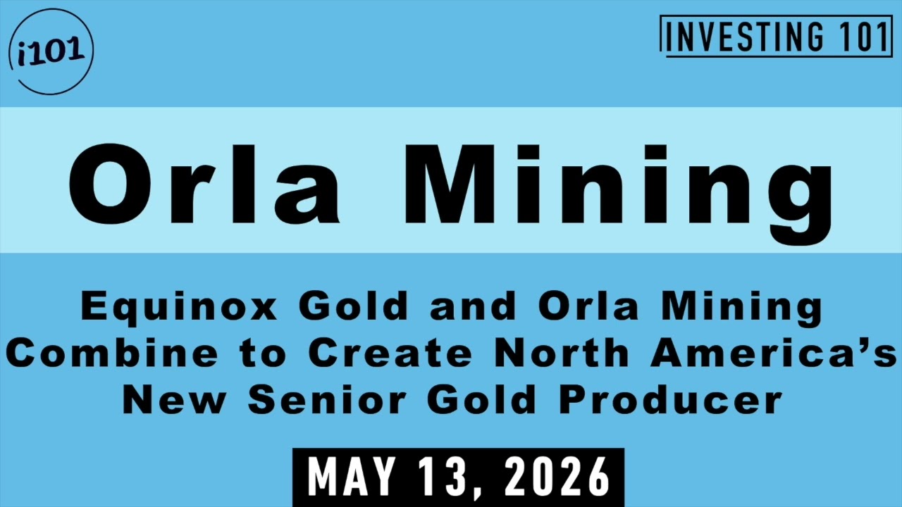 Equinox Gold and Orla Mining Combine to Create North America’s New Senior Gold Producer | May 13