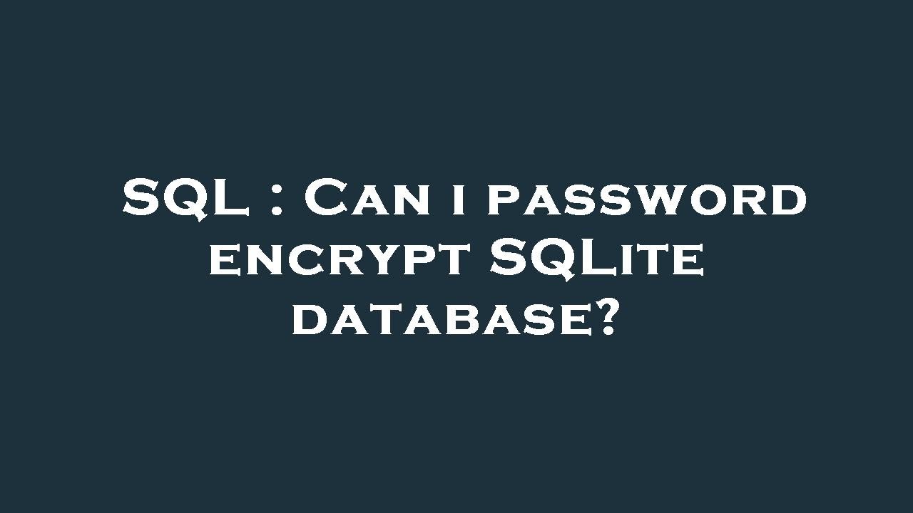 SQL : Can i password encrypt SQLite database?