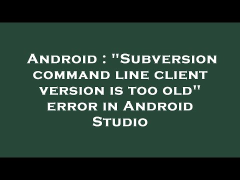 Android : "Subversion command line client version is too old" error in Android Studio
