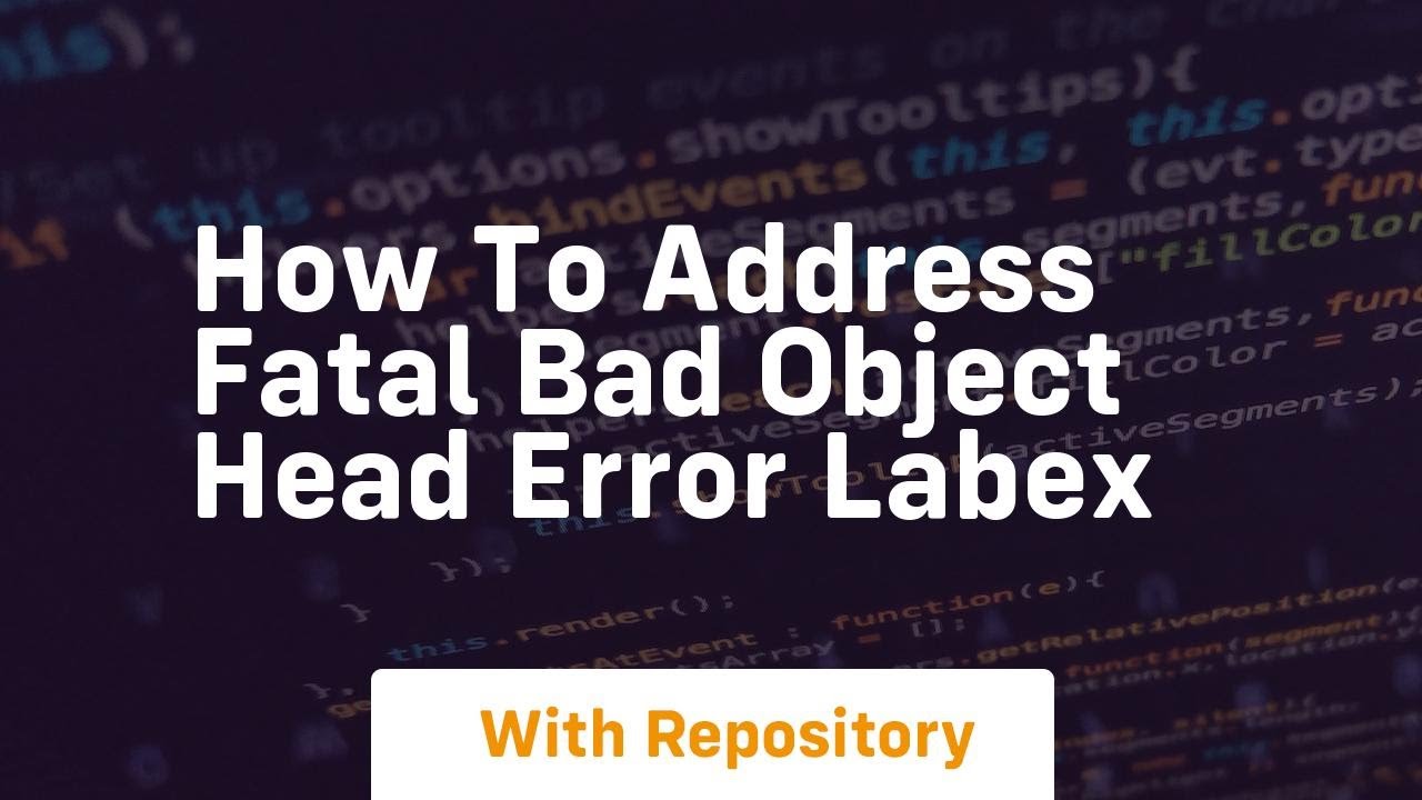 how to address fatal bad object head error labex