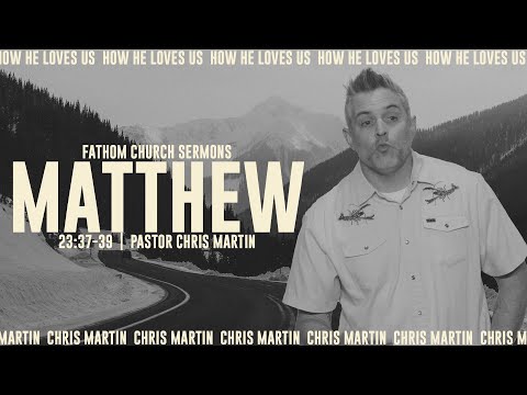 How He Loves Us (Matthew 23:37-39) | Pastor Chris Martin | Fathom Church