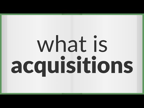 Acquisitions | meaning of Acquisitions