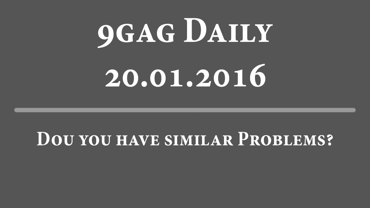 9Gag Daily - 20-01-2016 | Do you have similar Problems?