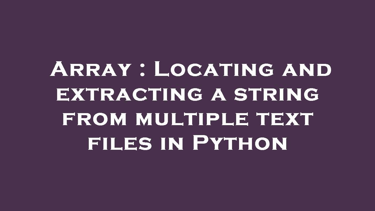 Array : Locating and extracting a string from multiple text files in Python
