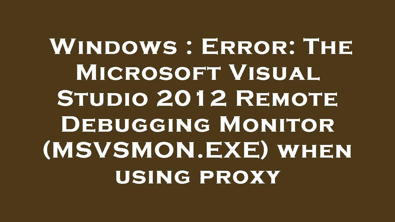 Windows : Error: The Microsoft Visual Studio 2012 Remote Debugging Monitor (MSVSMON.EXE) when using