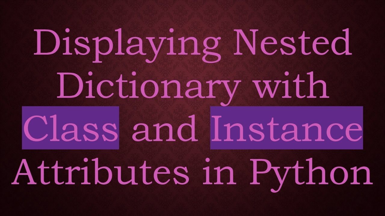 Displaying Nested Dictionary with Class and Instance Attributes in Python
