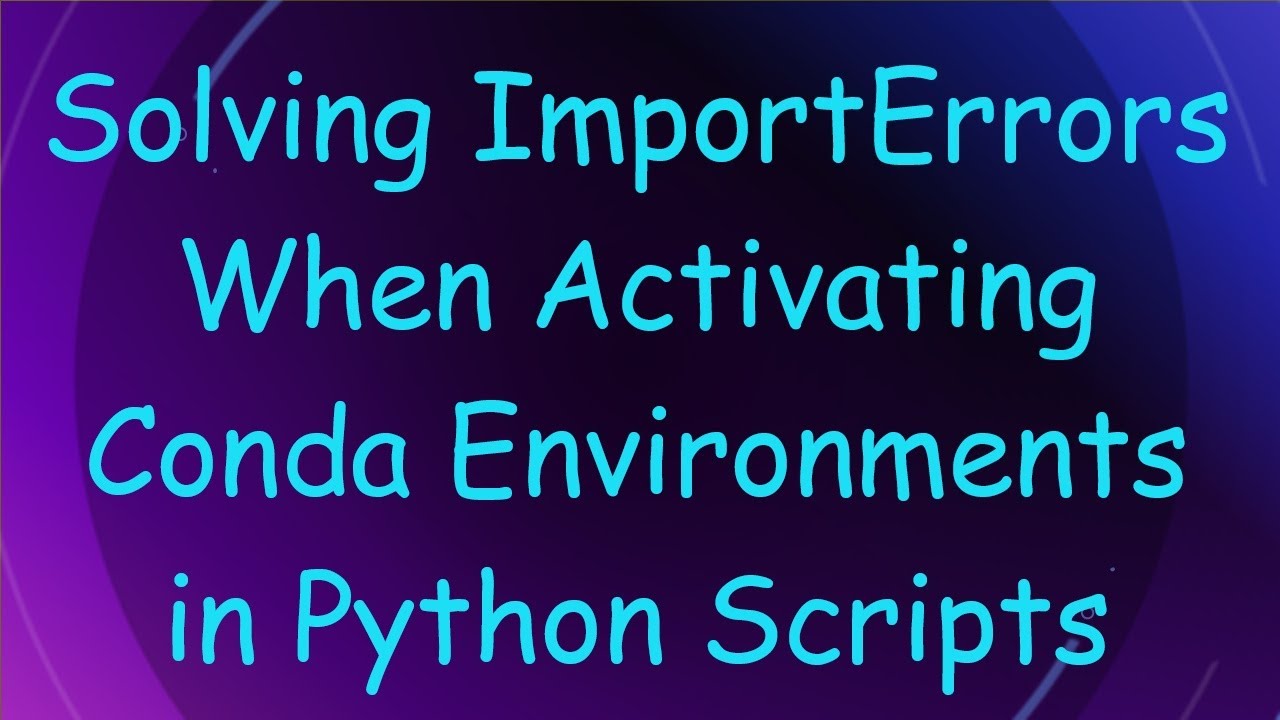 Solving ImportErrors When Activating Conda Environments in Python Scripts