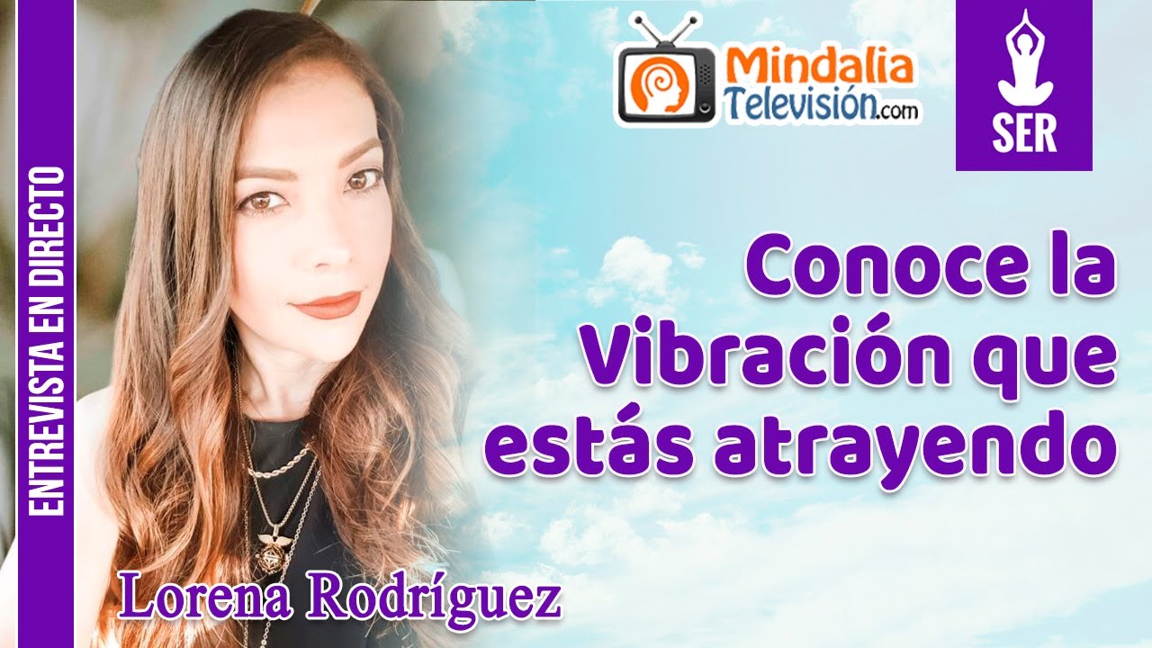 Conoce la Vibración que estás atrayendo. Entrevista a Lorena Rodríguez