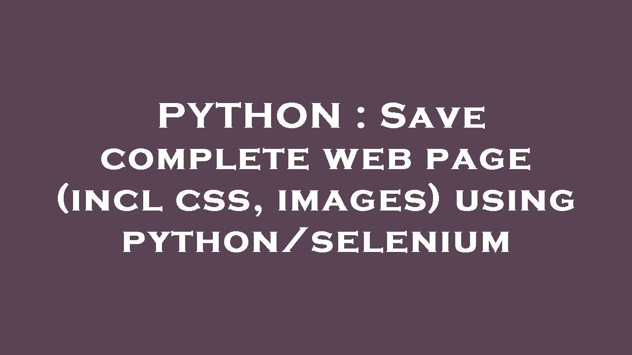 PYTHON : Save complete web page (incl css, images) using python/selenium