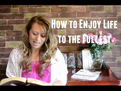 How to Enjoy Life to the Fullest