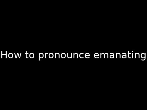 How to pronounce emanating