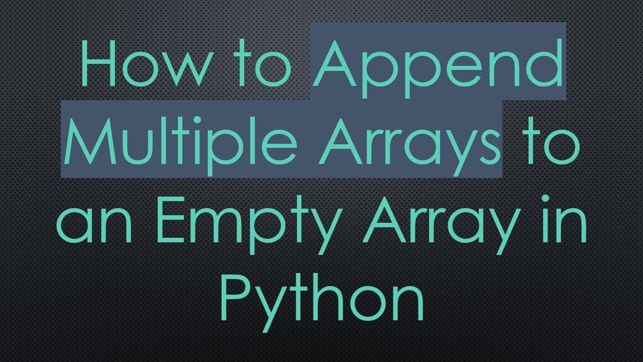 How to Append Multiple Arrays to an Empty Array in Python