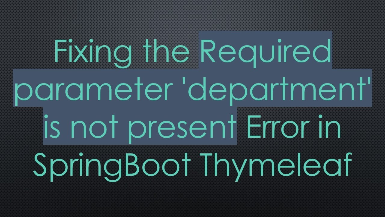Fixing the Required parameter 'department' is not present Error in SpringBoot Thymeleaf