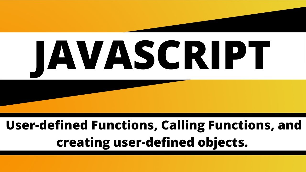 JAVASCRIPT: User-defined Functions, Calling Functions, and creating user-defined objects.