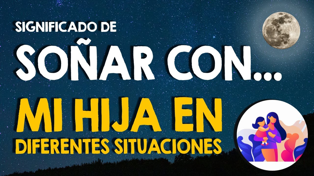¿Qué significa soñar con mi hija en distintas situaciones? 😉