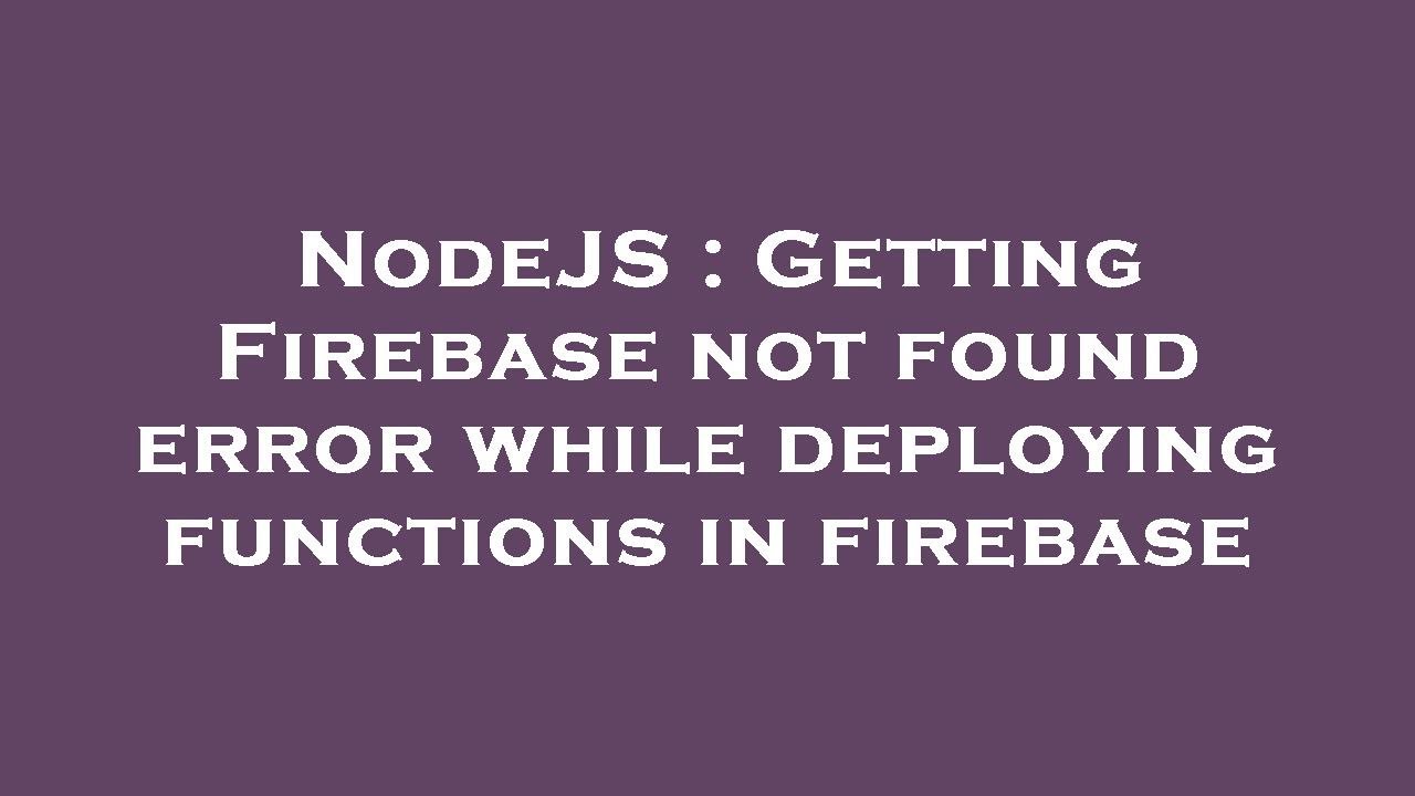 NodeJS : Getting Firebase not found error while deploying functions in firebase
