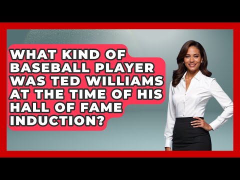 What Kind Of Baseball Player Was Ted Williams At The Time Of His Hall Of Fame Induction?