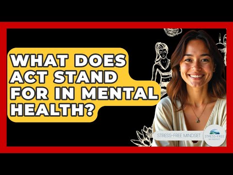 What Does ACT Stand For In Mental Health? - Stress Free Mindset