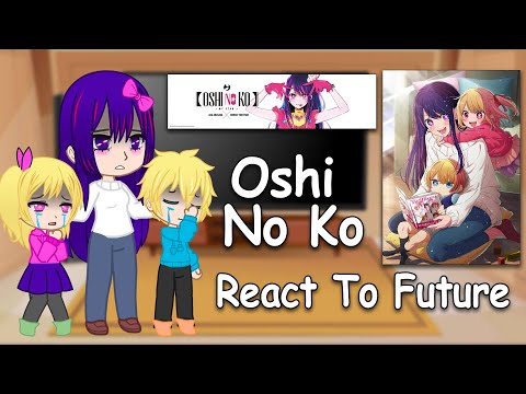 Past Oshi No Ko React To Future || Spoilers || Part 1