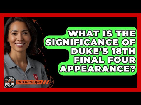 What Is the Significance of Duke's 18th Final Four Appearance? | The Basketball Xpert News