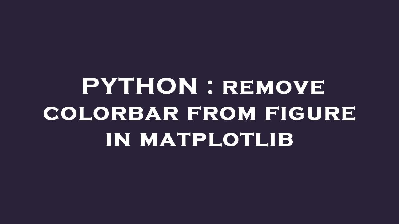 PYTHON : remove colorbar from figure in matplotlib