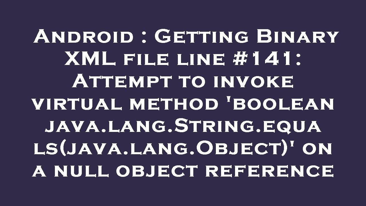 Android : Getting Binary XML file line #141: Attempt to invoke virtual method 'boolean java.lang.Str