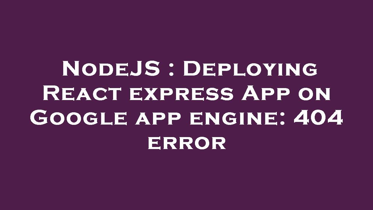 NodeJS : Deploying React express App on Google app engine: 404 error