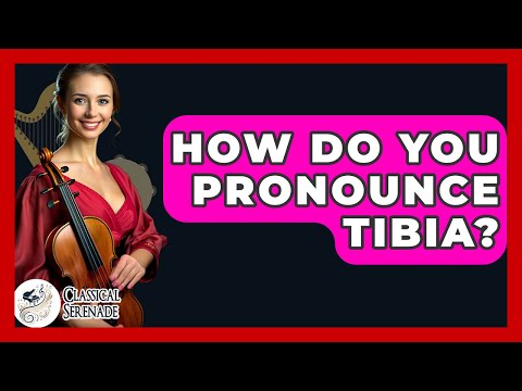 How Do You Pronounce Tibia? - Classical Serenade