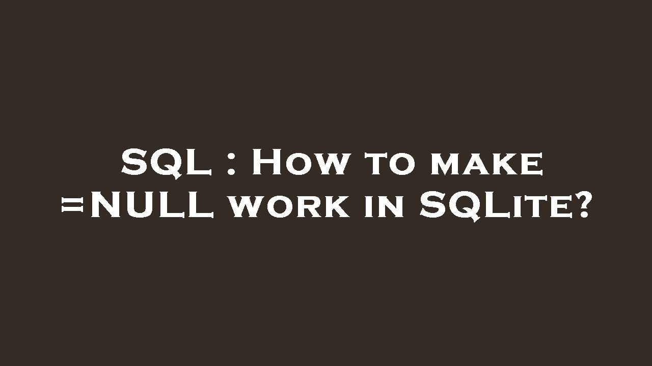 SQL : How to make =NULL work in SQLite?