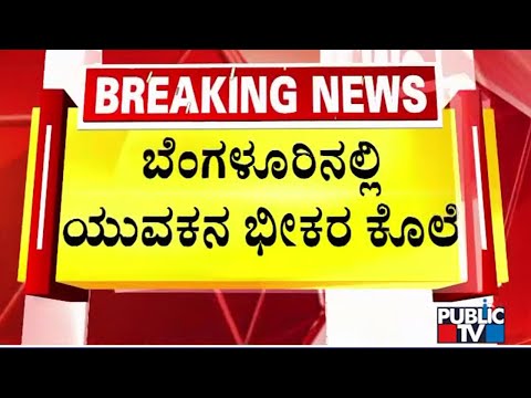 ಬೆಂಗಳೂರಿನಲ್ಲಿ ಯುವಕನ ಭೀಕರ ಕೊ*..! | Bengaluru | Public TV