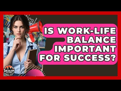 Is Work-life Balance Important For Success? - Socialism Explained