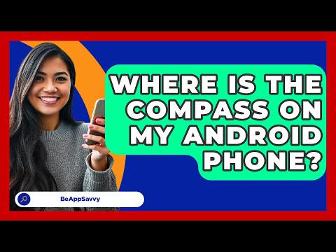 Where Is The Compass On My Android Phone? - Be App Savvy