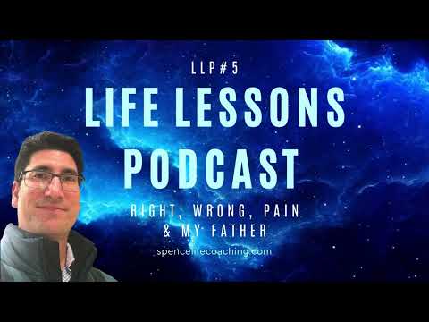 Right, Wrong, Pain & My Father | Life Lessons Podcast with Life Coach Doug Spence