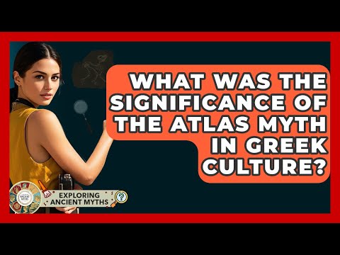What Was The Significance Of The Atlas Myth In Greek Culture? - Exploring Ancient Myths