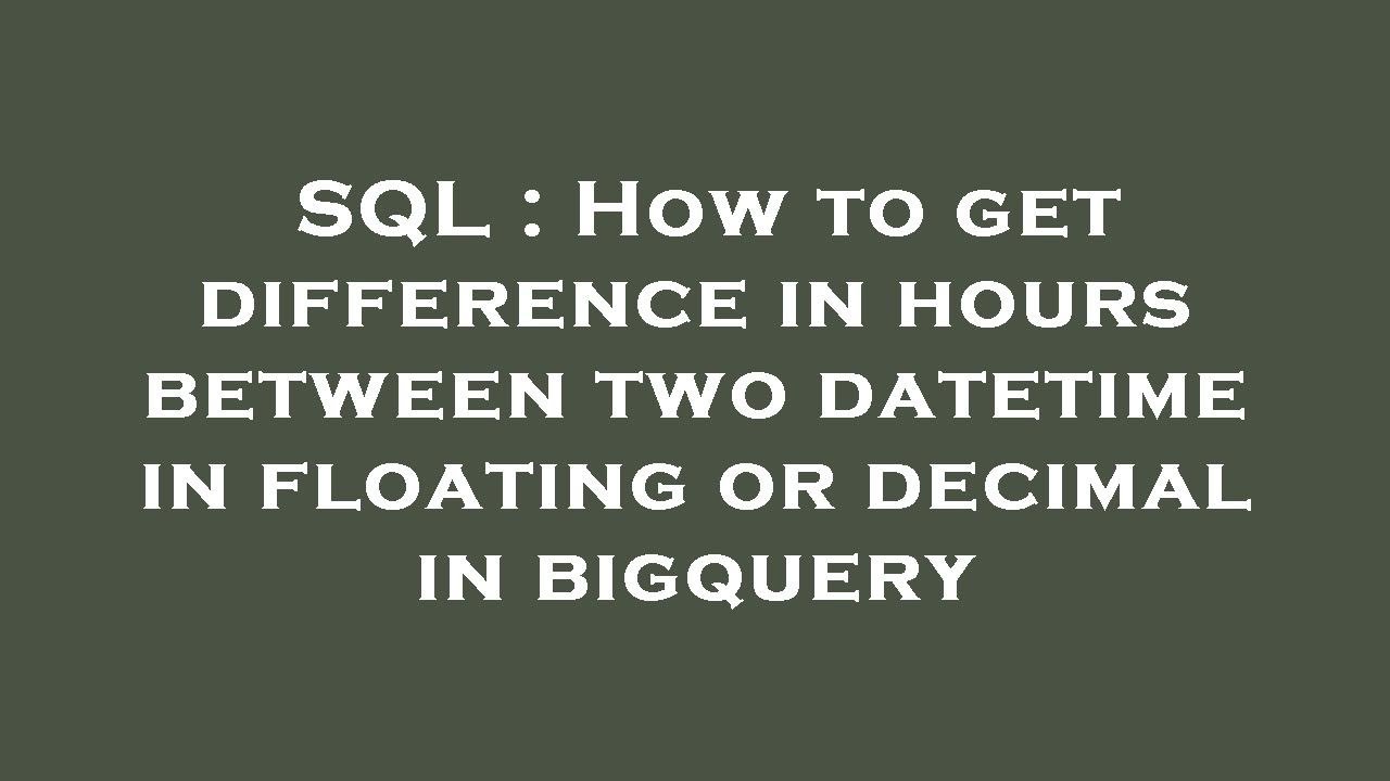 SQL : How to get difference in hours between two datetime in floating or decimal in bigquery