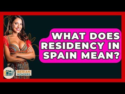 What Does Residency In Spain Mean? - Iberian Wonders