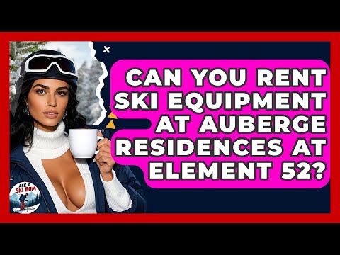 Can You Rent Ski Equipment At Auberge Residences At Element 52? - Ask A Ski Bum