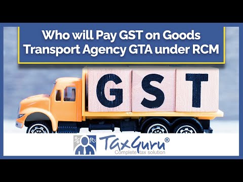 Who will Pay GST on Goods Transport Agency GTA under RCM