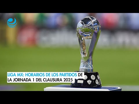 Liga MX: Horarios de los partidos de la Jornada 1 del Clausura 2025