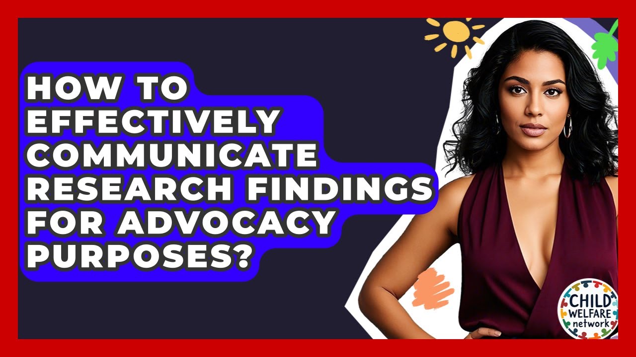 How To Effectively Communicate Research Findings For Advocacy Purposes? - Child Welfare Network