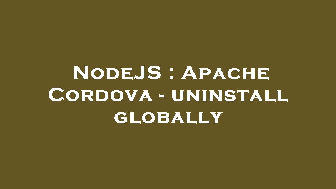NodeJS : Apache Cordova - uninstall globally