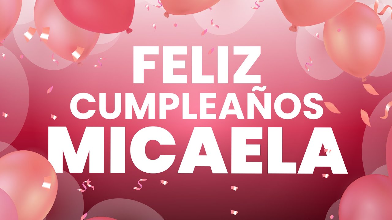 ❤️ FELIZ CUMPLEAÑOS MICAELA 👉 [Happy Birthday Micaela]