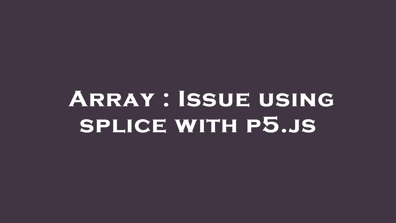 Array : Issue using splice with p5.js